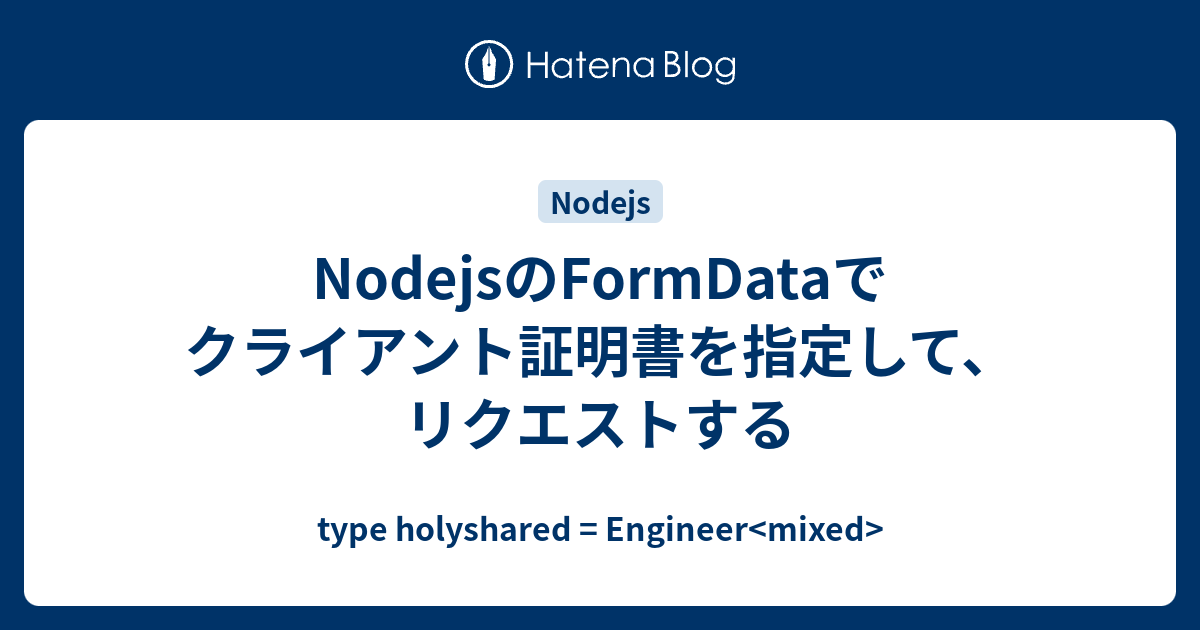 Nodejsのformdataでクライアント証明書を指定して、リクエストする Type Holyshared Engineer