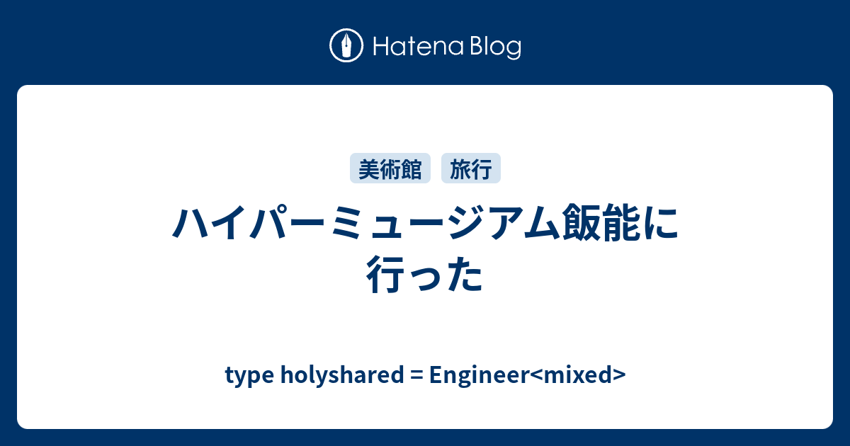 ハイパーミュージアム飯能に行った - type holyshared = Engineer