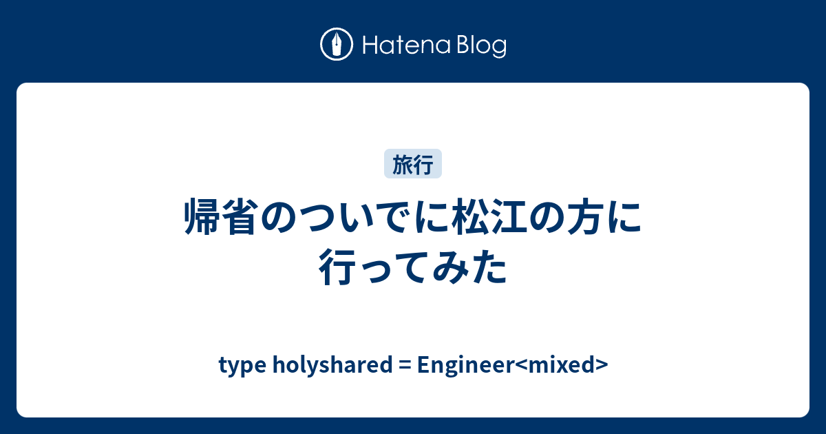 帰省のついでに松江の方に行ってみた - type holyshared = Engineer