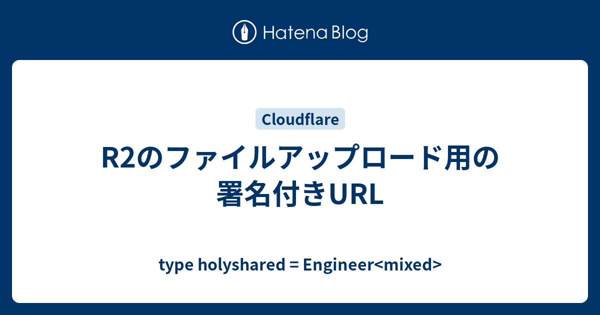 R2のファイルアップロード用の署名付きURL - type holyshared = Engineer