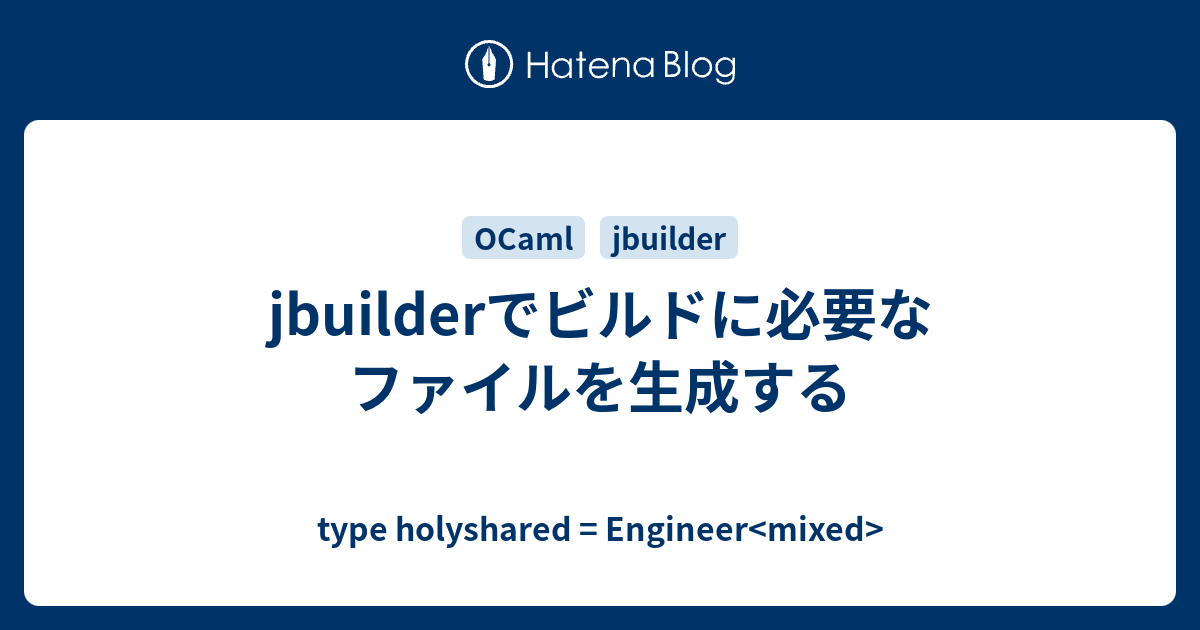 jbuilderでビルドに必要なファイルを生成する - type holyshared = Engineer