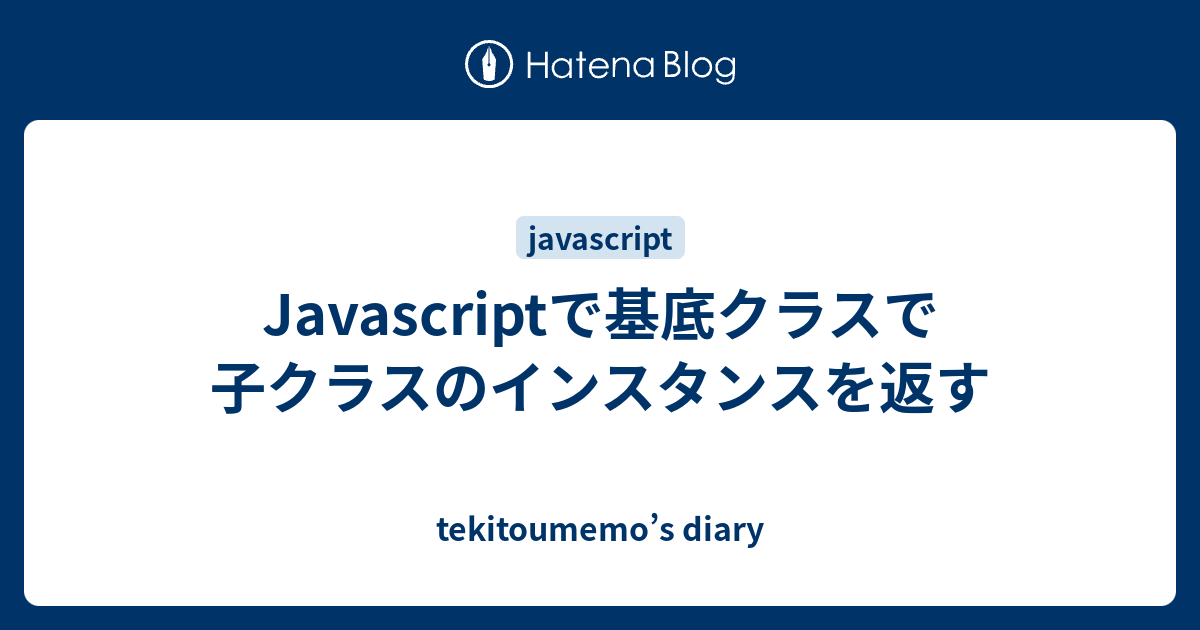 Javascriptで基底クラスで子クラスのインスタンスを返す - tekitoumemo’s diary