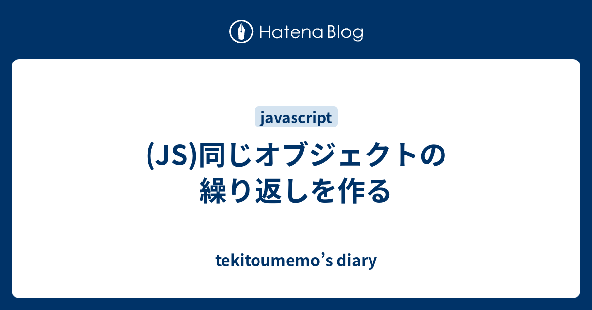 (JS)同じオブジェクトの繰り返しを作る - tekitoumemo’s diary