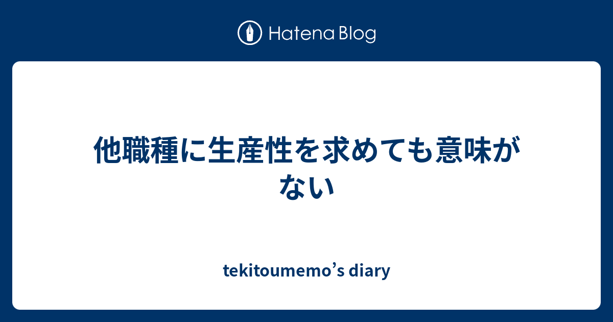 他職種に生産性を求めても意味がない - tekitoumemo’s diary