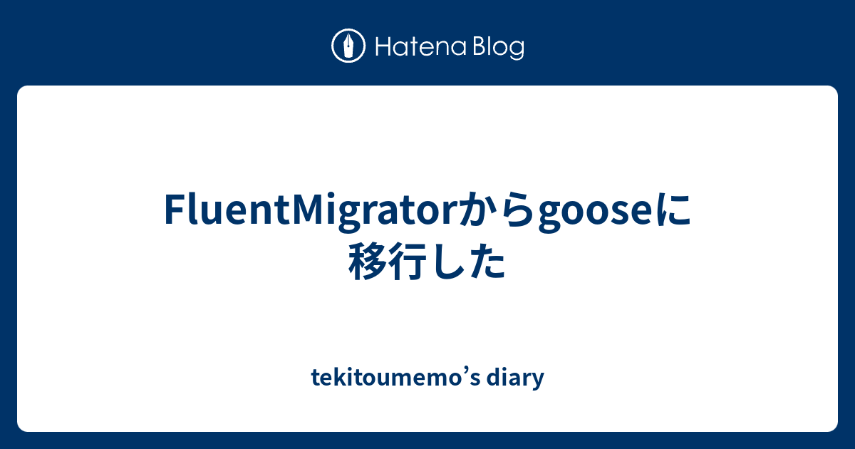 FluentMigratorからgooseに移行した - tekitoumemo’s diary