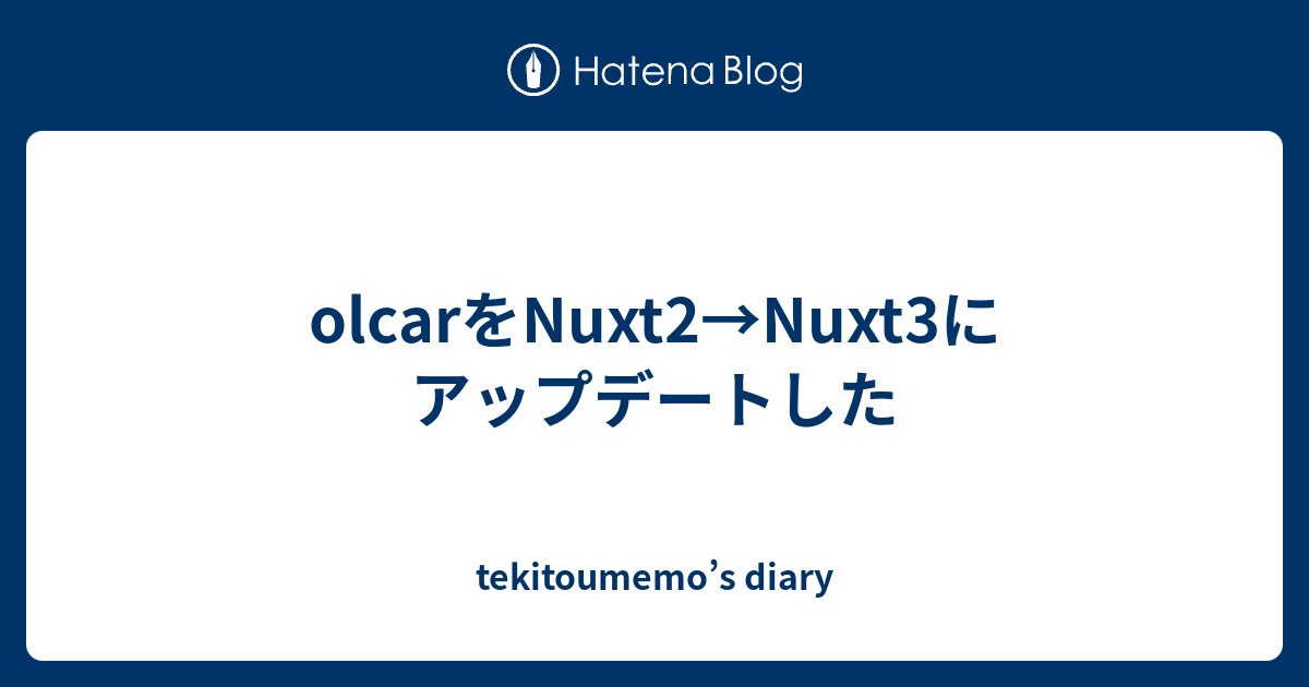 olcarをNuxt2→Nuxt3にアップデートした - tekitoumemo’s diary