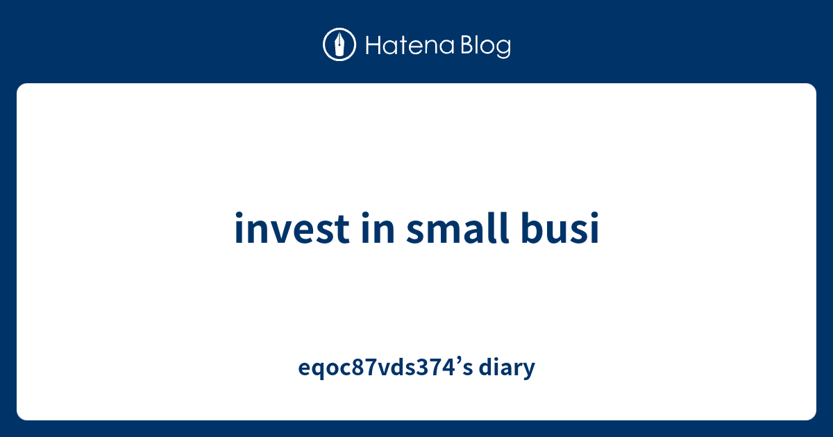 invest in small busi - eqoc87vds374’s diary