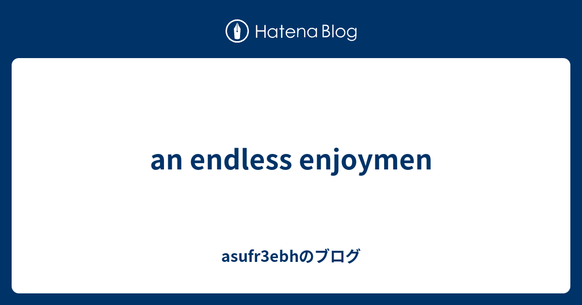 an endless enjoymen - asufr3ebhのブログ
