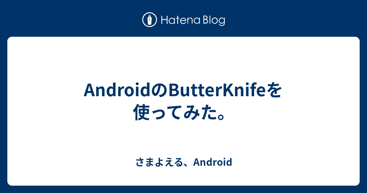 AndroidのButterKnifeを使ってみた。 - さまよえる、Android