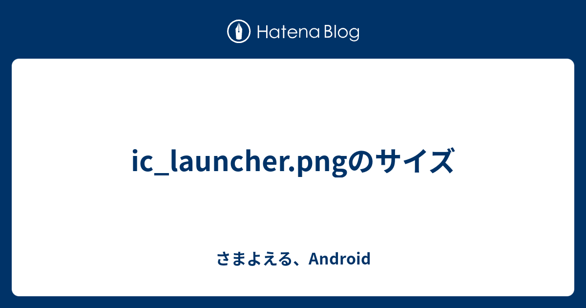ic_launcher.pngのサイズ - さまよえる、Android