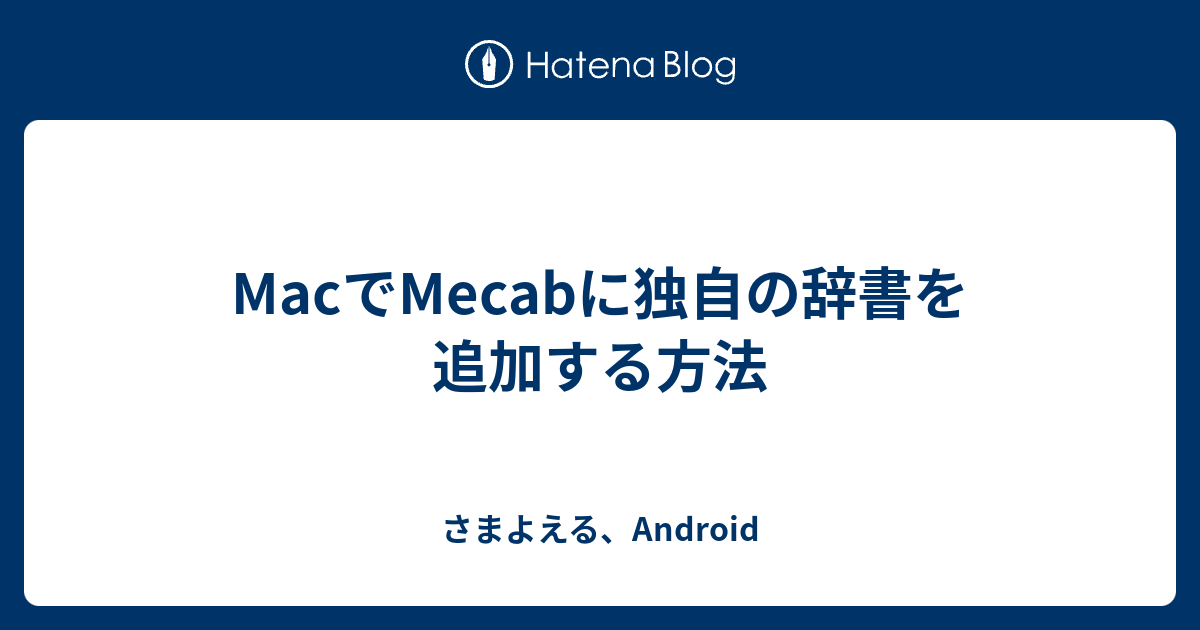 MacでMecabに独自の辞書を追加する方法 - さまよえる、Android