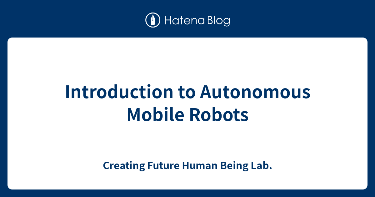 Introduction to Autonomous Mobile Robots - Creating Future Human Being Lab.