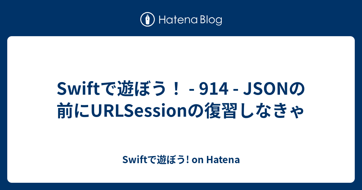 Swiftで遊ぼう！ - 914 - JSONの前にURLSessionの復習しなきゃ - Swiftで遊ぼう! on Hatena