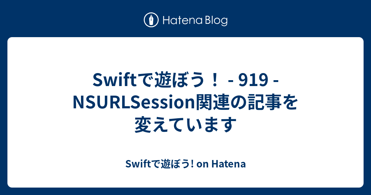 Swiftで遊ぼう！ - 919 - NSURLSession関連の記事を変えています - Swiftで遊ぼう! on Hatena