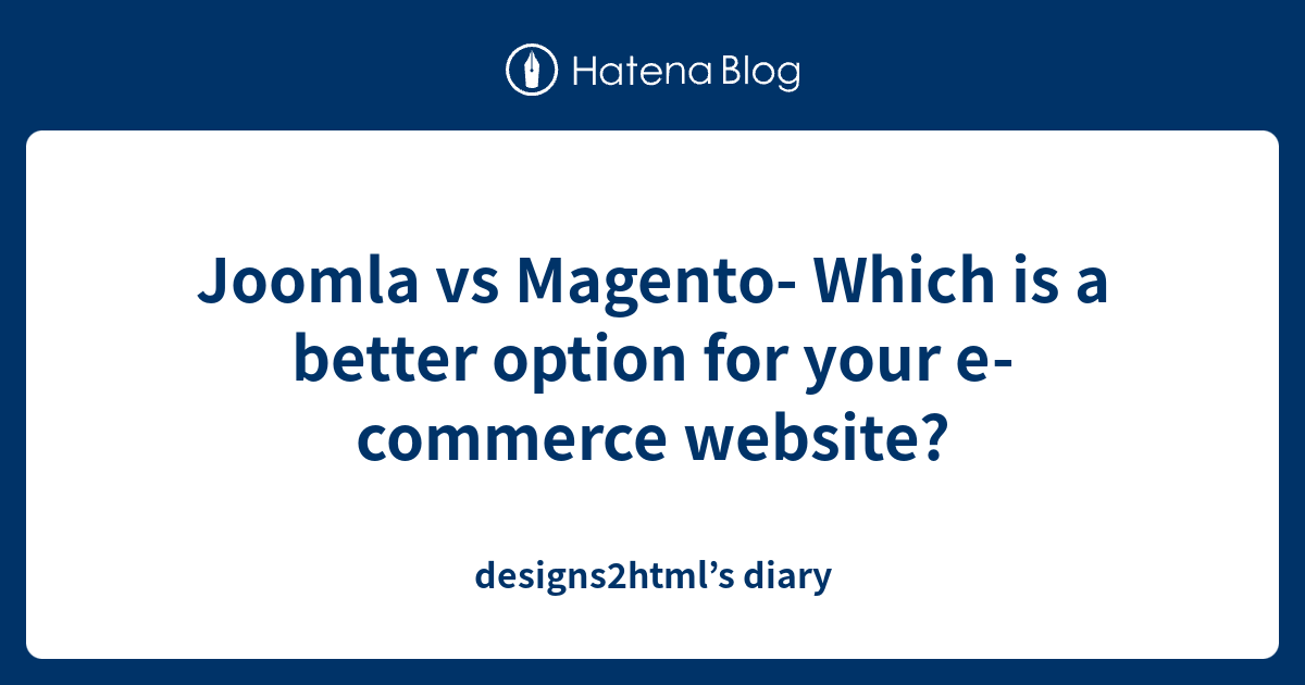 Joomla vs Magento- Which is a better option for your e-commerce website? - designs2html’s diary