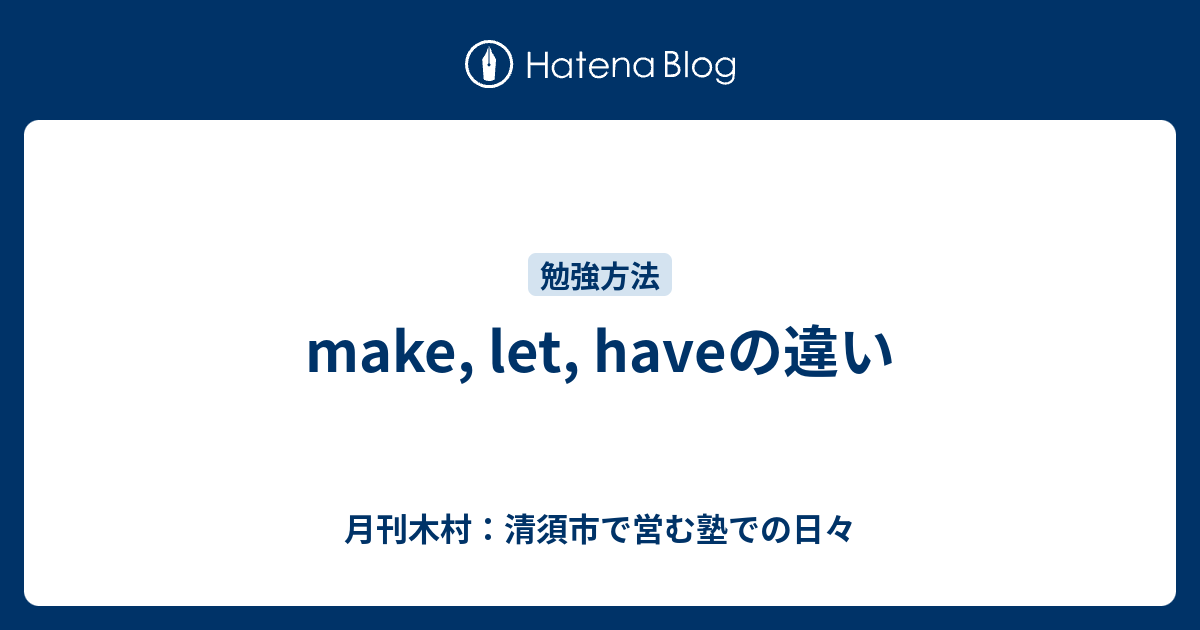 make, let, haveの違い - 月刊木村：清須市で営む塾での日々