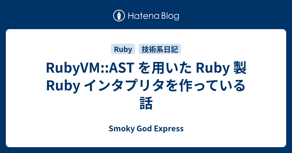 RubyVM::AST を用いた Ruby 製 Ruby インタプリタを作っている話 - Smoky God Express