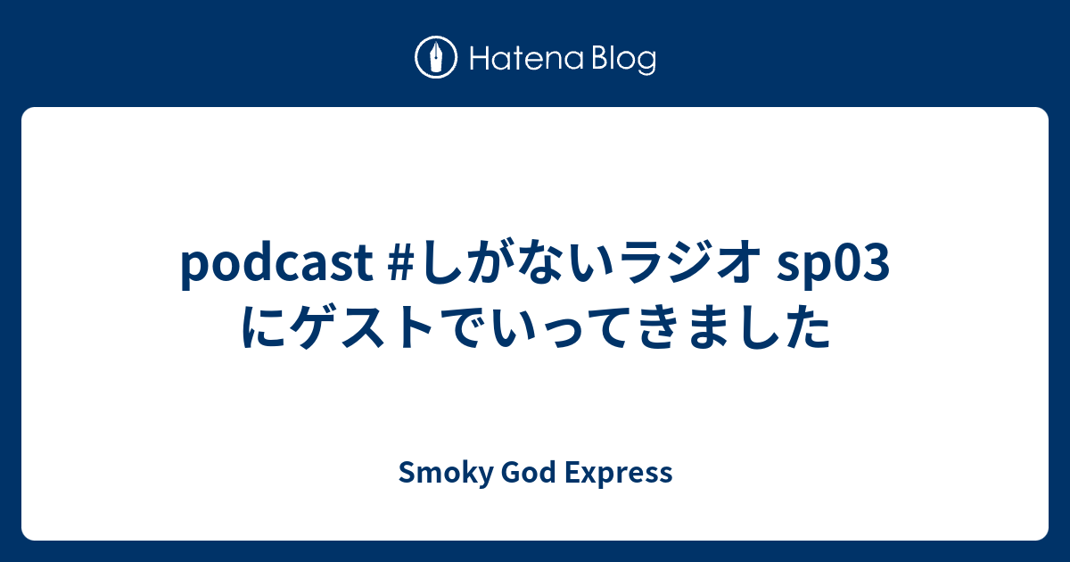 podcast #しがないラジオ sp03 にゲストでいってきました - Smoky God Express