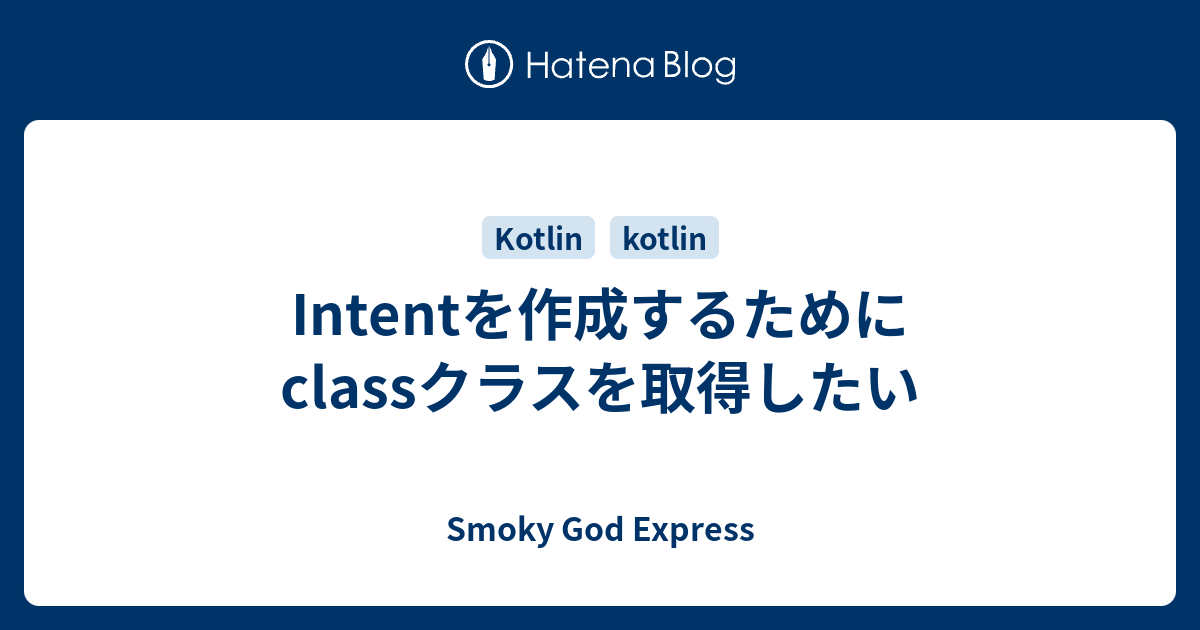 Intentを作成するためにclassクラスを取得したい - Smoky God Express