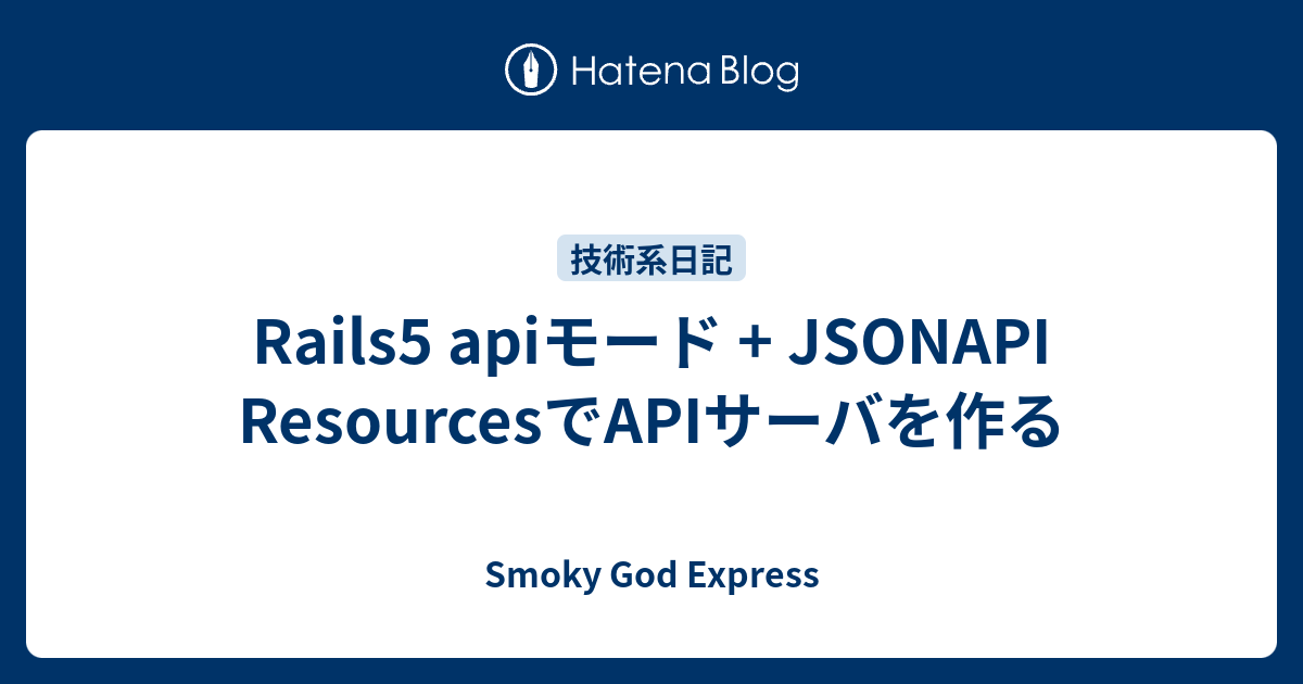 Rails5 apiモード + JSONAPI ResourcesでAPIサーバを作る - Smoky God Express