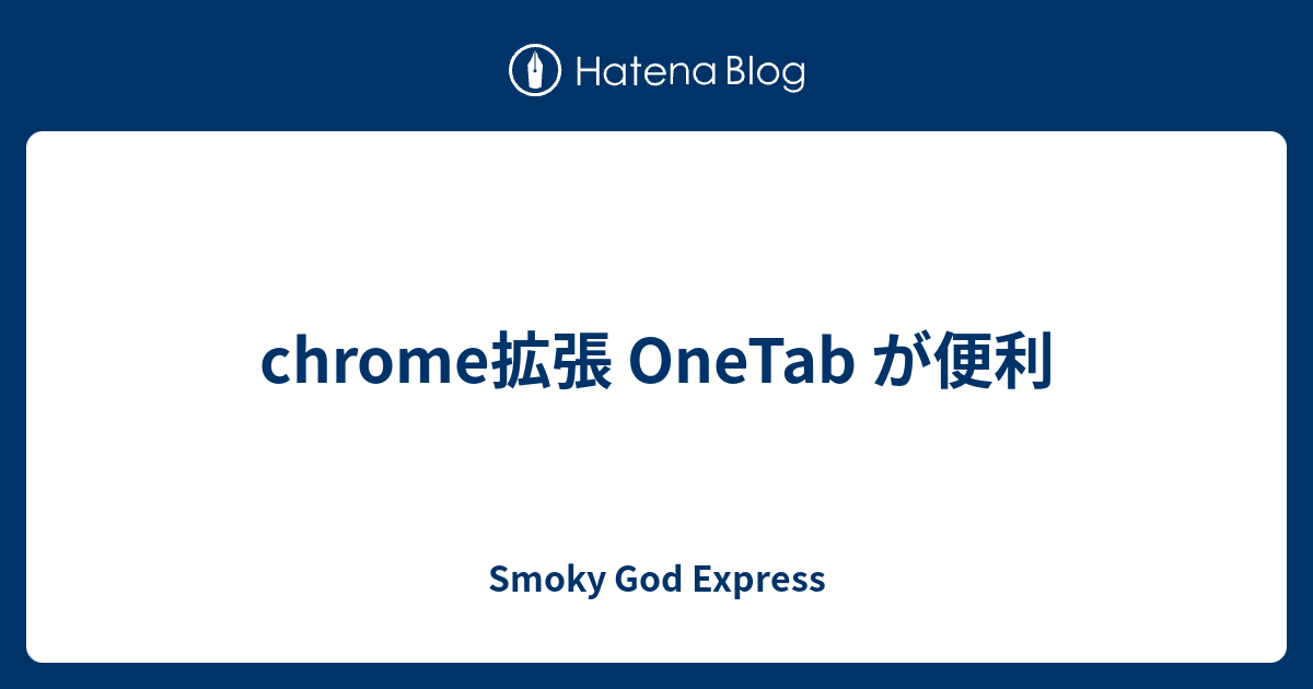 chrome拡張 OneTab が便利 - Smoky God Express