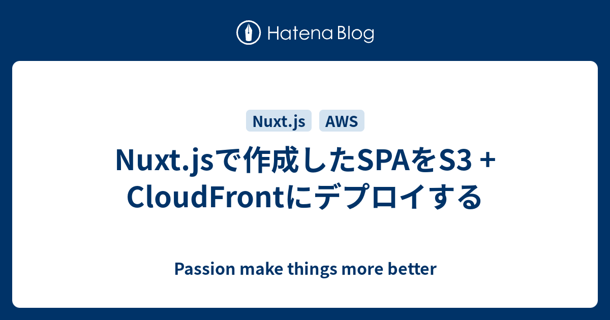 Nuxt.jsで作成したSPAをS3 + CloudFrontにデプロイする - Passion make things more better