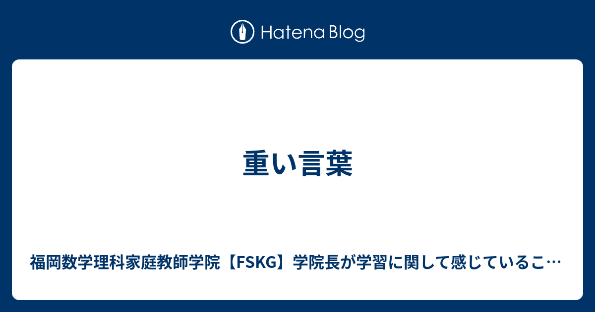 重い言葉 - 福岡数学理科家庭教師学院【FSKG】学院長が学習に関して感じていることを記します