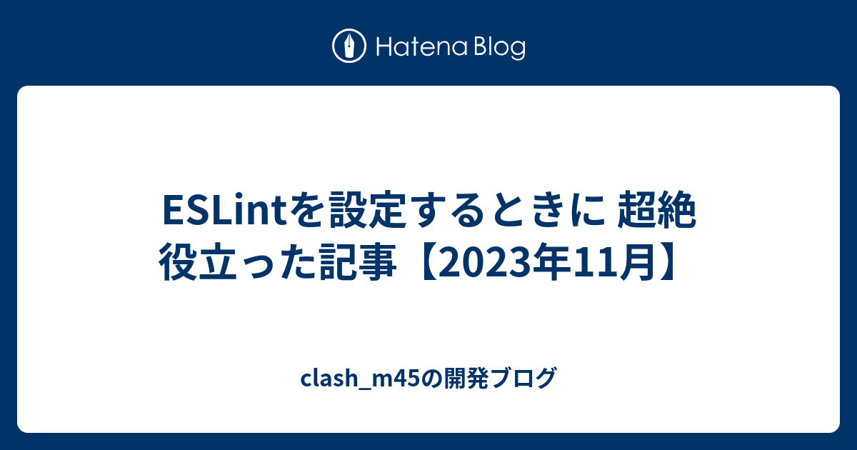 ESLintを設定するときに 超絶 役立った記事【2023年11月】 - clash_m45の開発ブログ