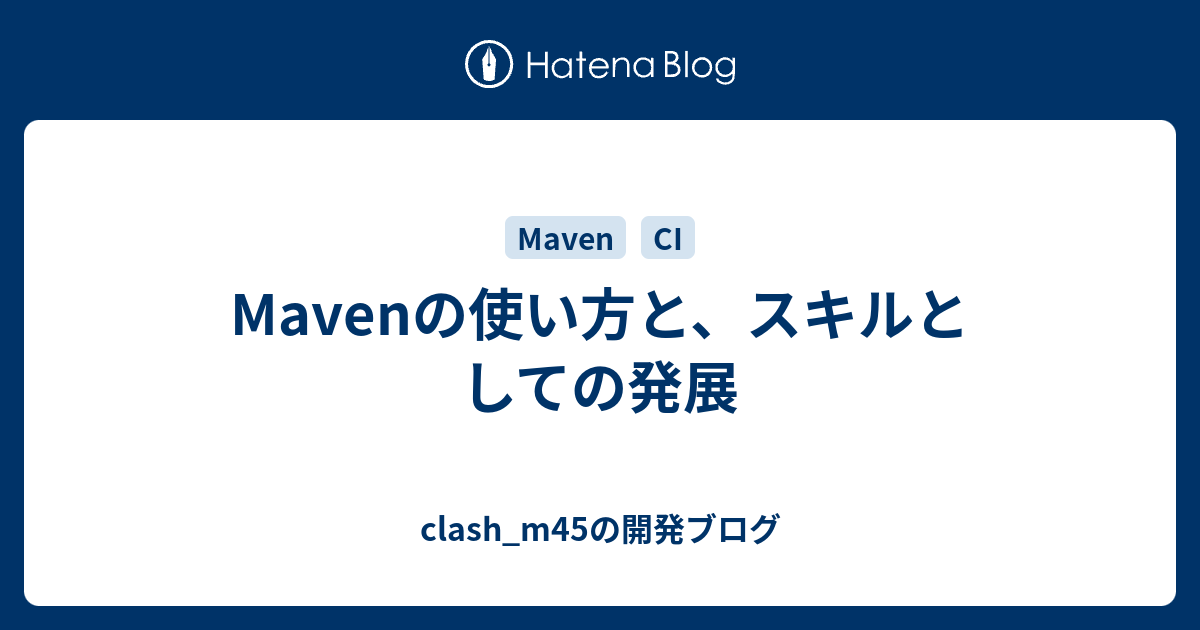 Mavenの使い方と、スキルとしての発展 - clash_m45の開発ブログ