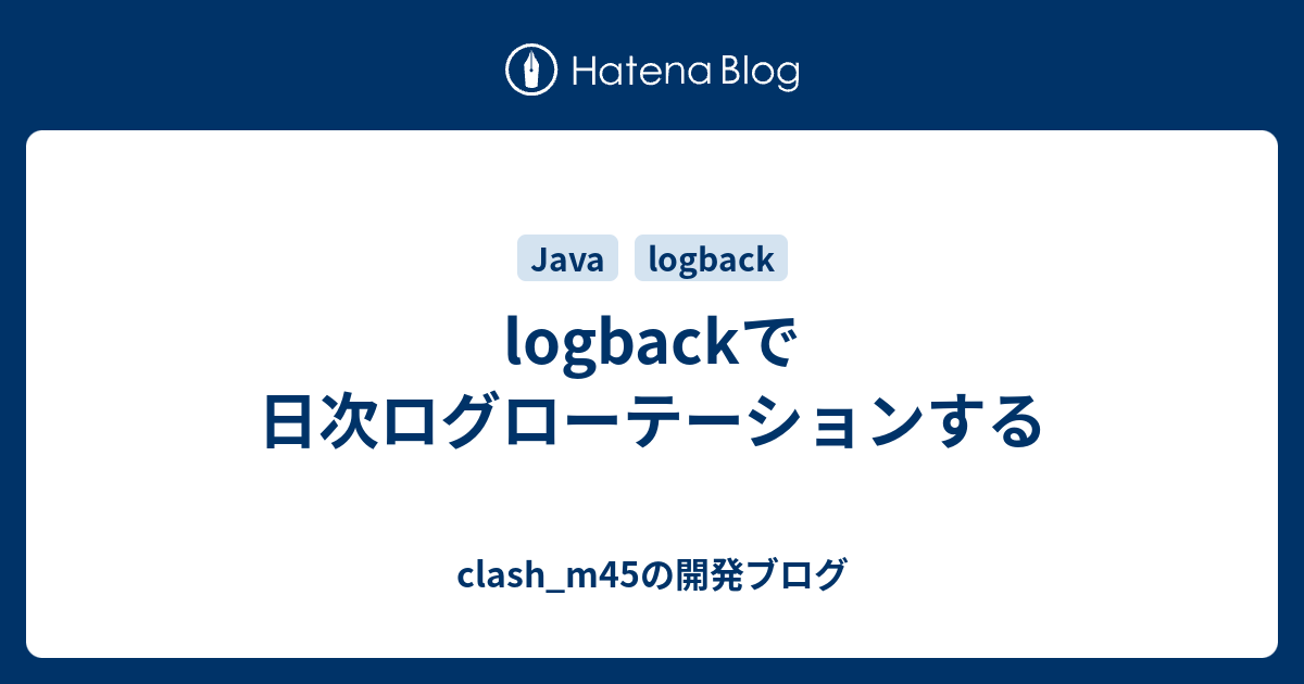 logbackで日次ログローテーションする - clash_m45の開発ブログ