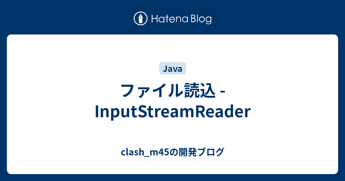 ファイル読込 - InputStreamReader - clash_m45の開発ブログ