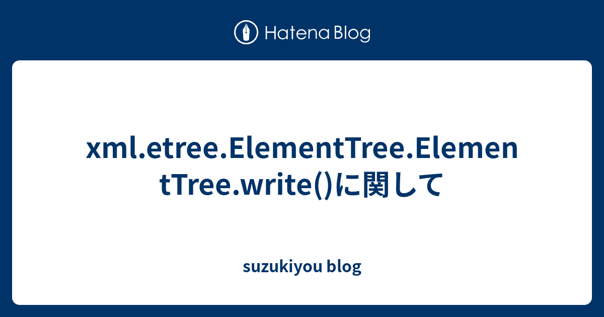 xml.etree.ElementTree.ElementTree.write()に関して - suzukiyou blog