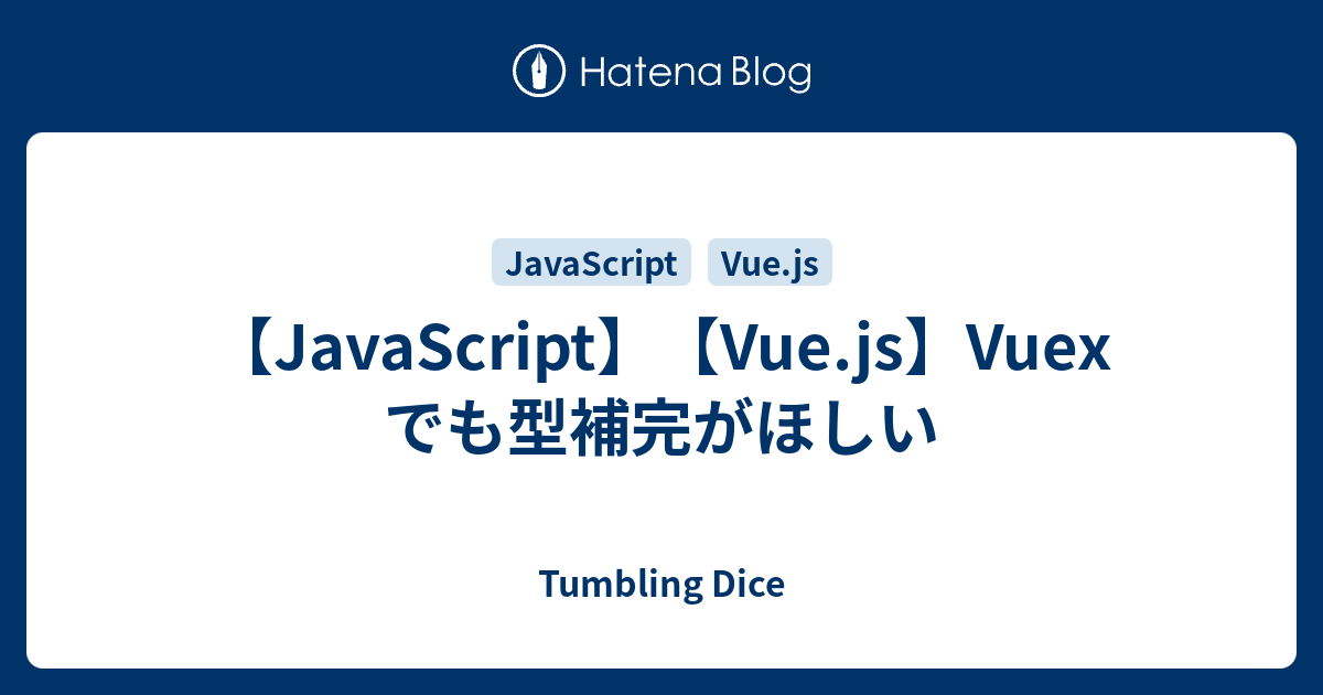 【JavaScript】【Vue.js】Vuex でも型補完がほしい - Tumbling Dice