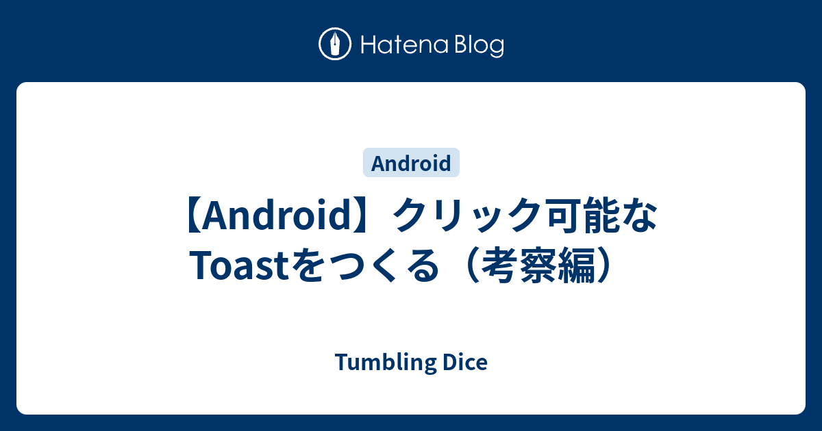 【Android】クリック可能なToastをつくる（考察編） - Tumbling Dice