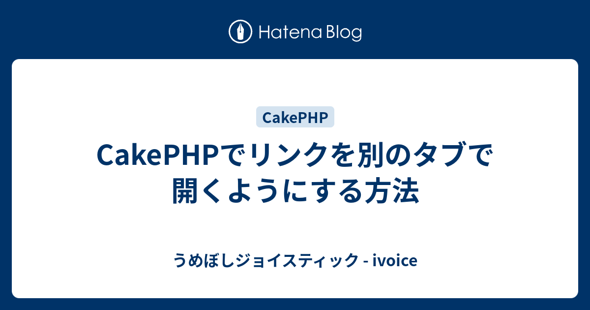 CakePHPでリンクを別のタブで開くようにする方法 - うめぼしジョイスティック - ivoice