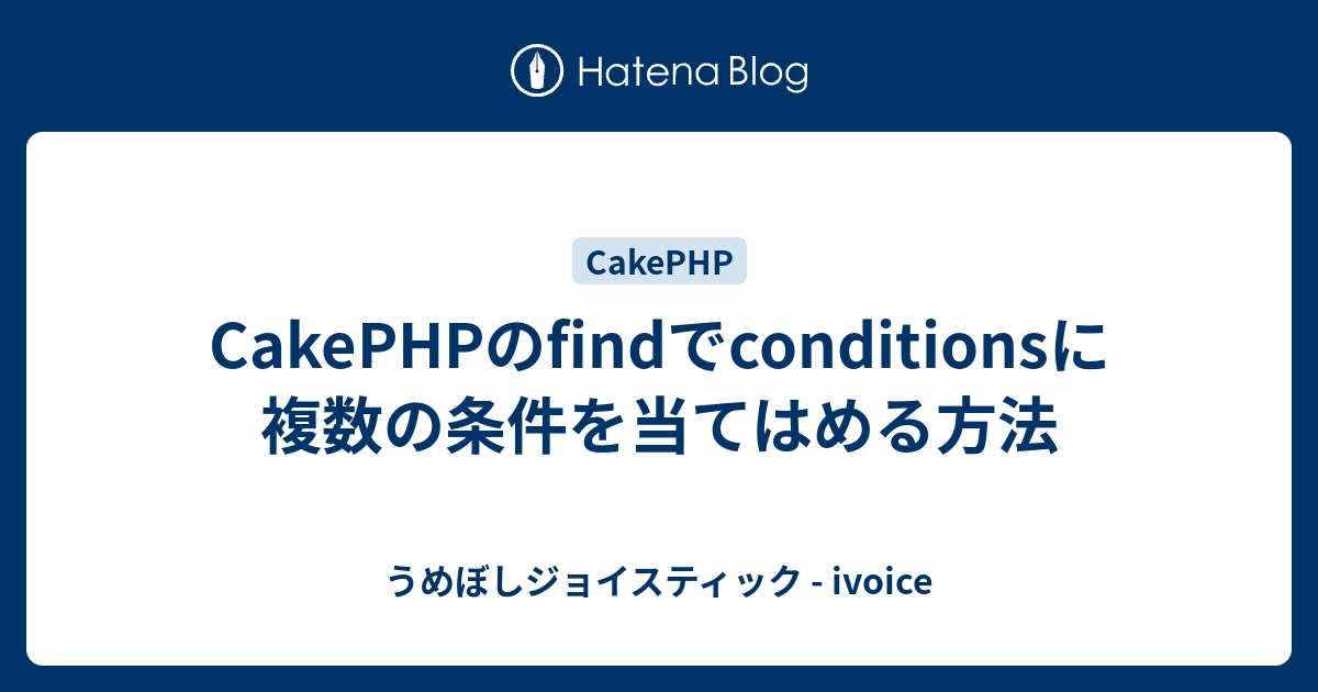 CakePHPのfindでconditionsに複数の条件を当てはめる方法 - うめぼしジョイスティック - ivoice