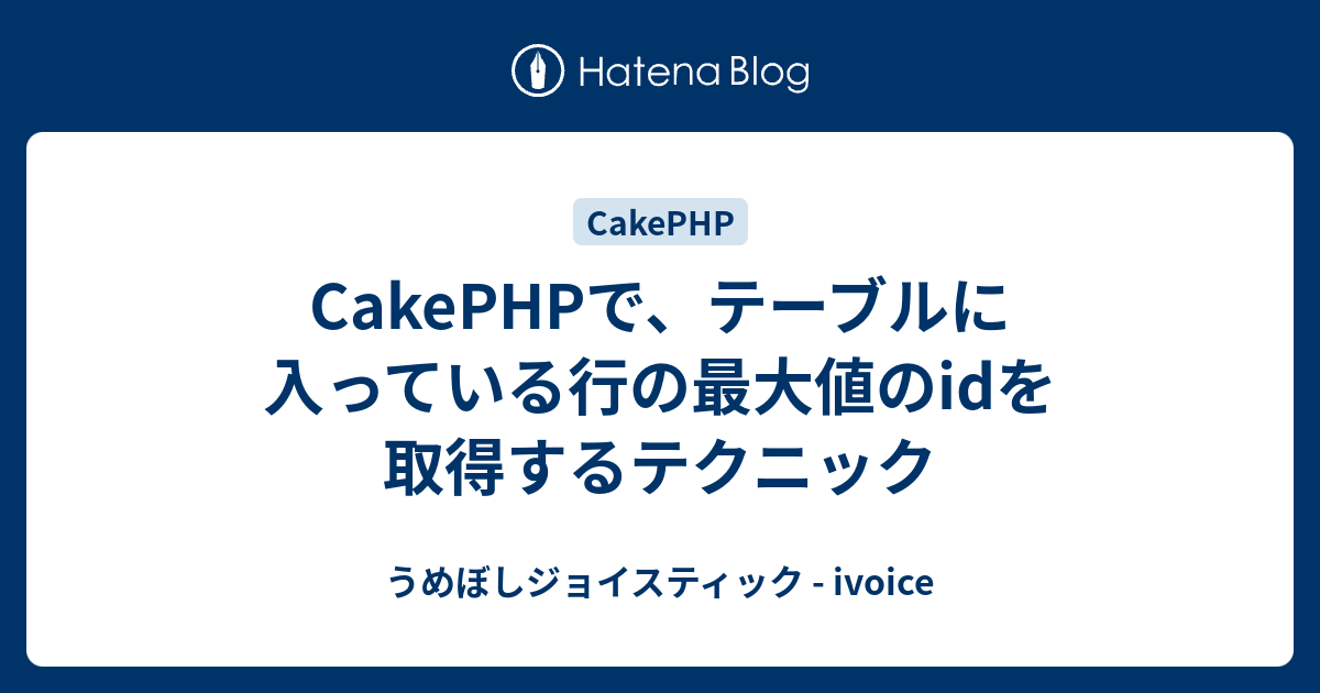 CakePHPで、テーブルに入っている行の最大値のidを取得するテクニック - うめぼしジョイスティック - ivoice