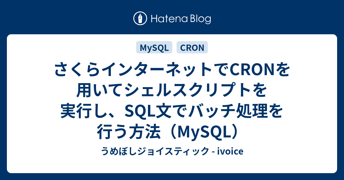 さくらインターネットでCRONを用いてシェルスクリプトを実行し、SQL文でバッチ処理を行う方法（MySQL） - うめぼしジョイスティック ...