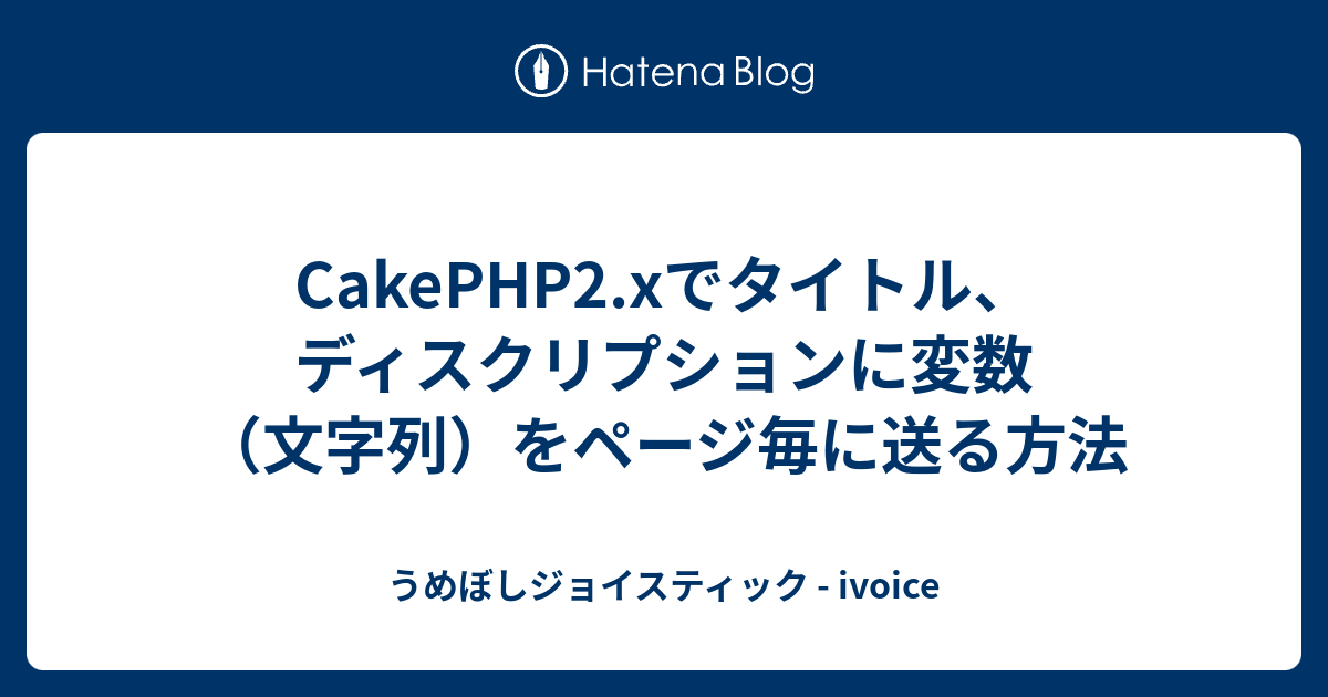 CakePHP2.xでタイトル、ディスクリプションに変数（文字列）をページ毎に送る方法 - うめぼしジョイスティック - ivoice