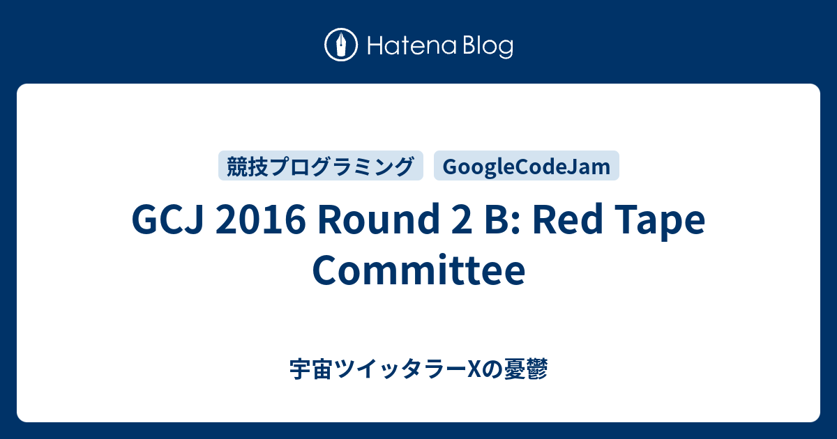GCJ 2016 Round 2 B: Red Tape Committee - 宇宙ツイッタラーXの憂鬱