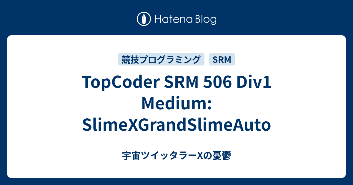 TopCoder SRM 506 Div1 Medium: SlimeXGrandSlimeAuto - 宇宙ツイッタラーXの憂鬱