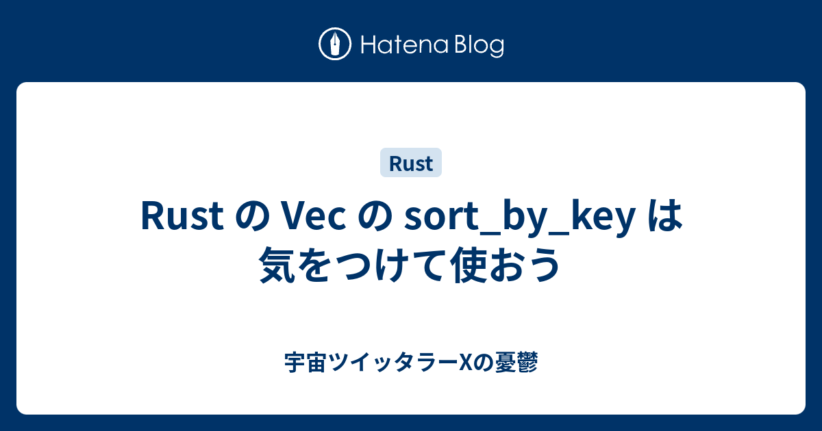 Rust の Vec の sort_by_key は気をつけて使おう - 宇宙ツイッタラーXの憂鬱