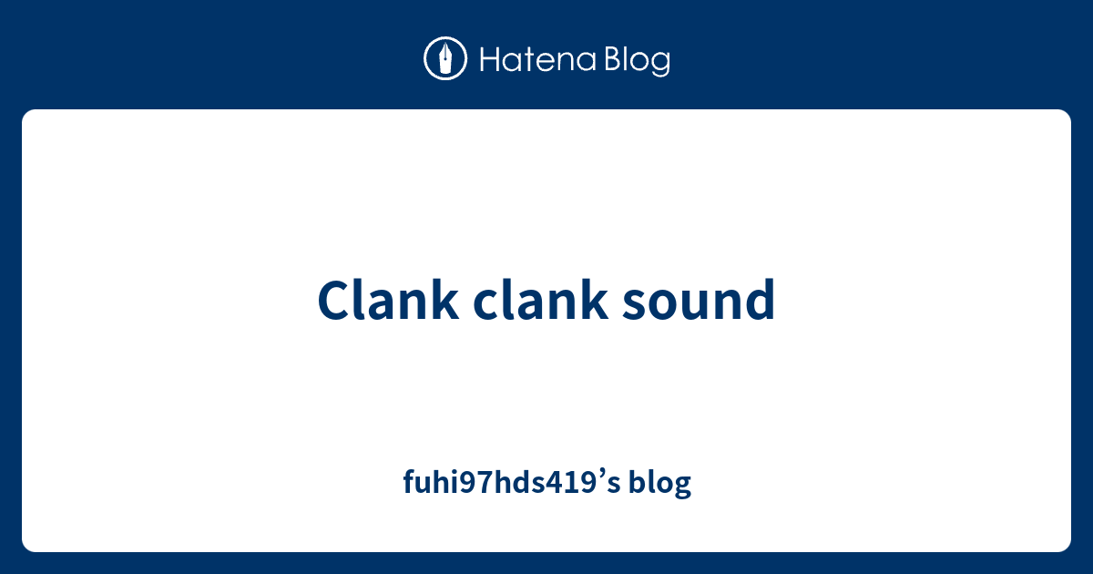 Clank clank sound - fuhi97hds419’s blog