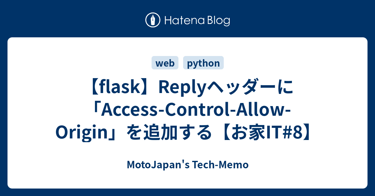 【flask】Replyヘッダーに「Access-Control-Allow-Origin」を追加する【お家IT#8】 - MotoJapan's Tech-Memo