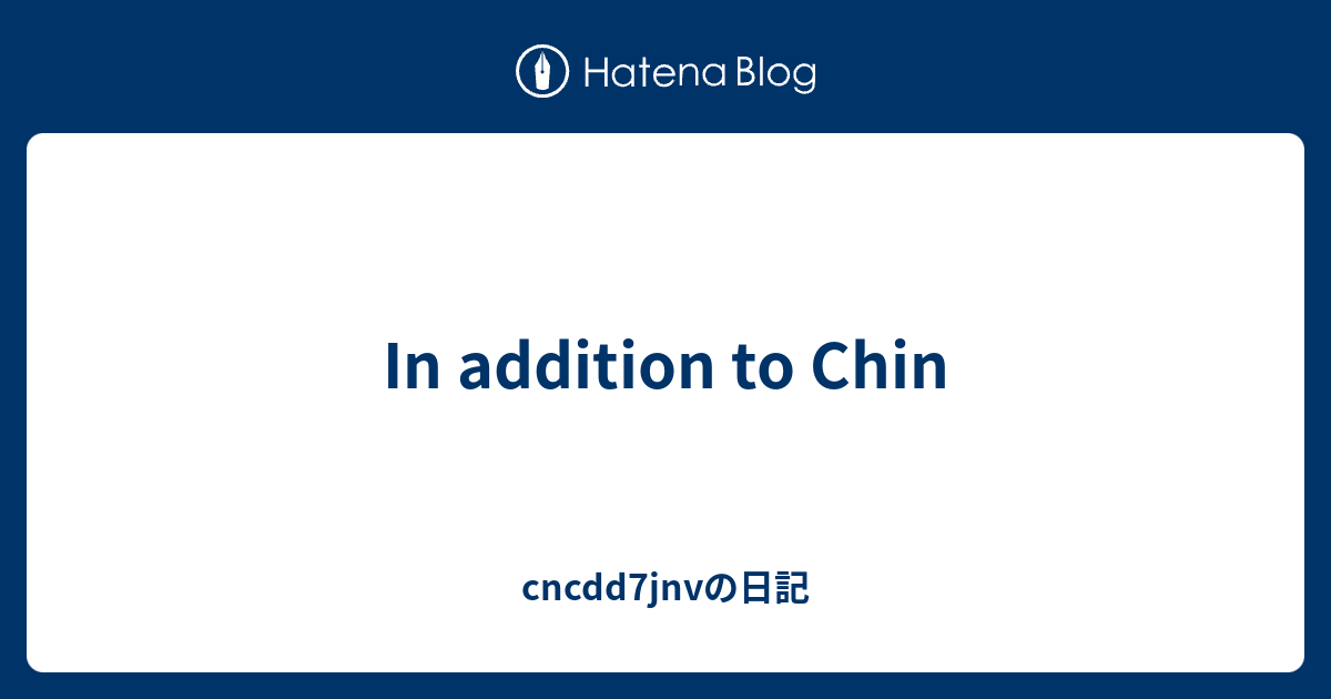 In addition to Chin - cncdd7jnvの日記