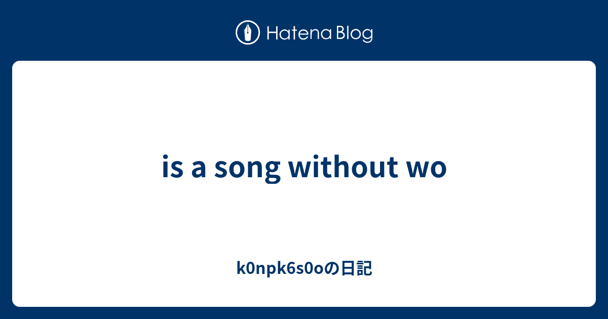 is a song without wo - k0npk6s0oの日記
