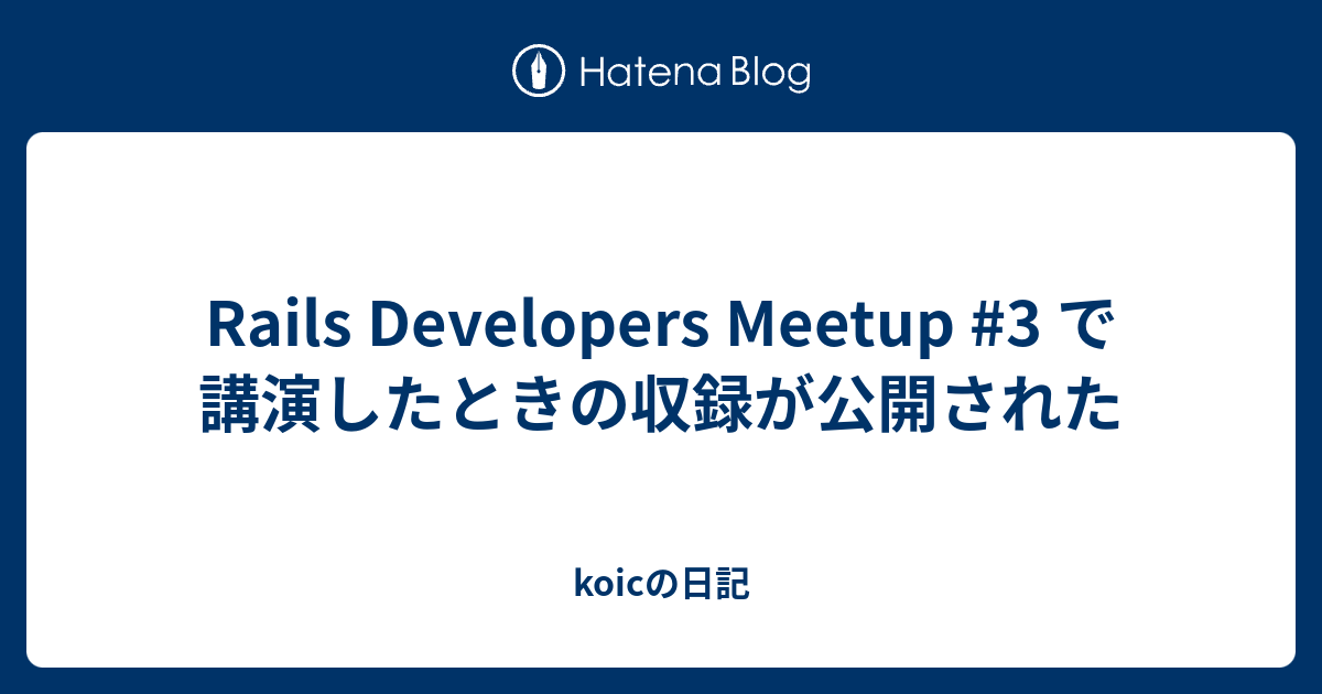 Rails Developers Meetup #3 で講演したときの収録が公開された - koicの日記