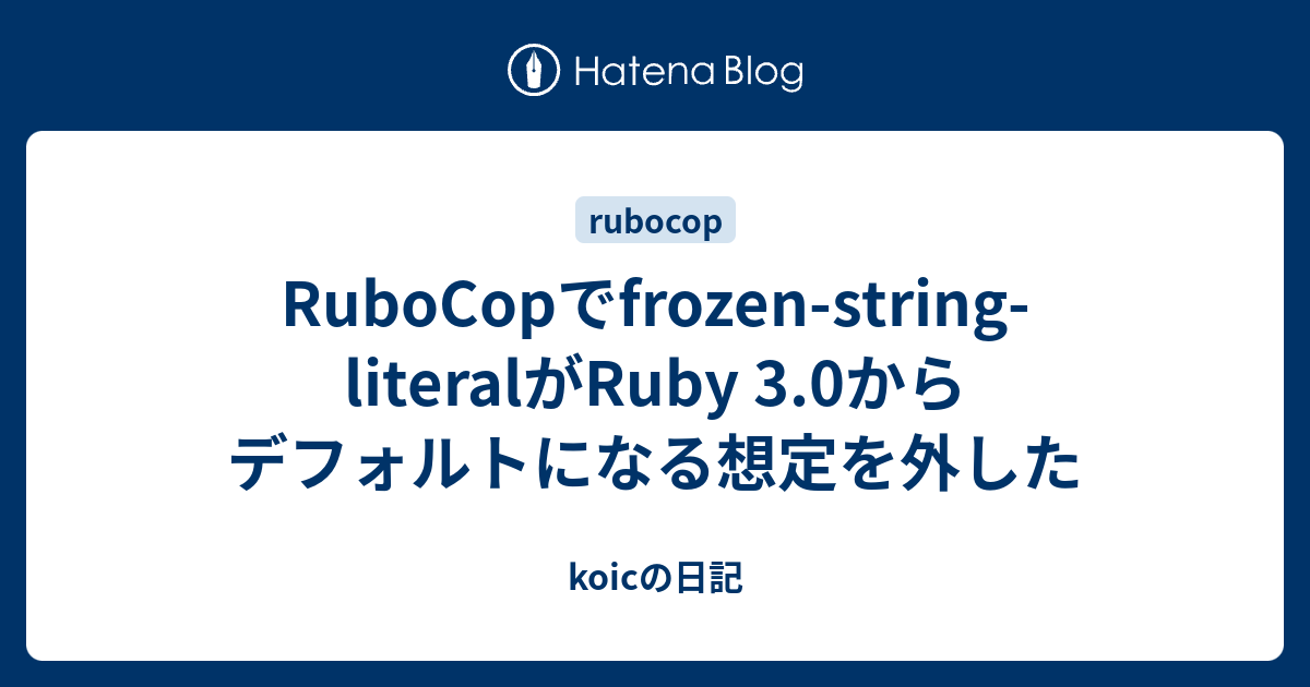 RuboCopでfrozen-string-literalがRuby 3.0からデフォルトになる想定を外した - koicの日記
