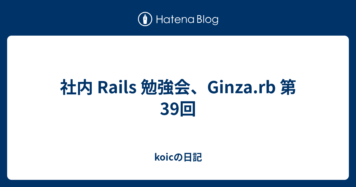 社内 Rails 勉強会、Ginza.rb 第39回 - koicの日記