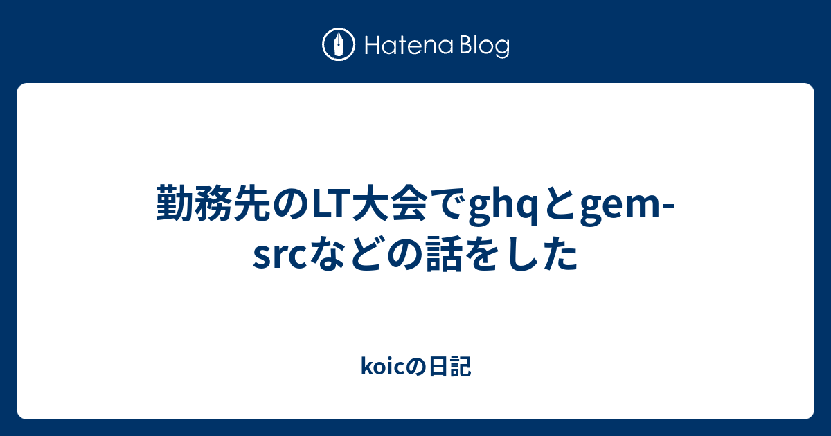勤務先のLT大会でghqとgem-srcなどの話をした - koicの日記